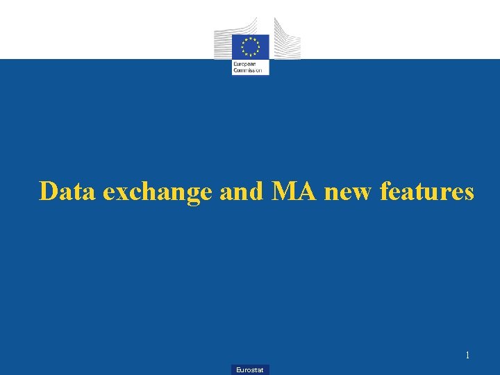 Data exchange and MA new features 1 Eurostat