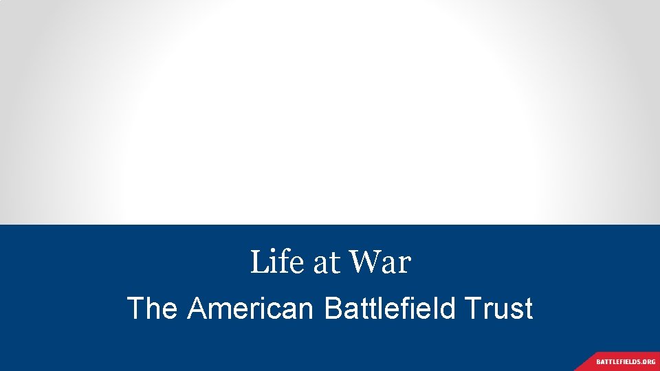 Life at War The American Battlefield Trust Army