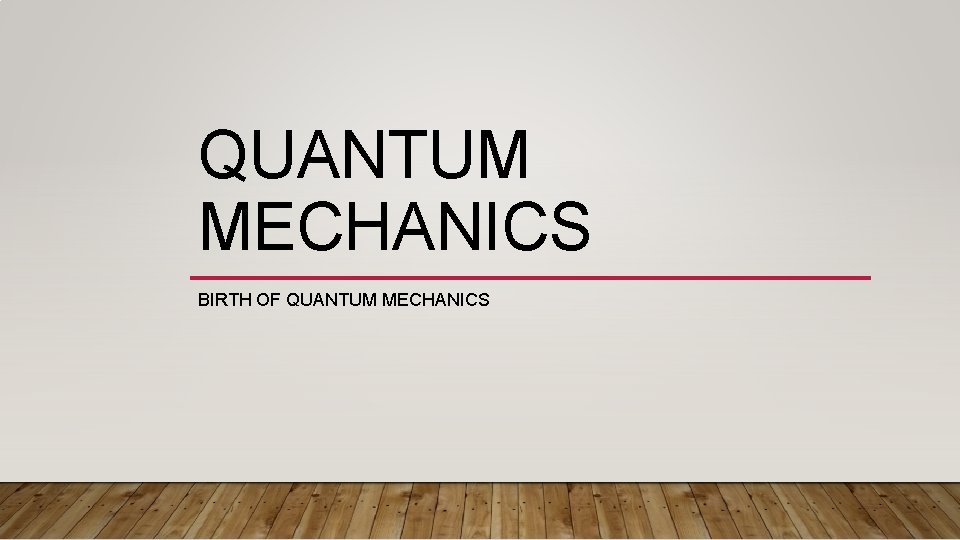 QUANTUM MECHANICS BIRTH OF QUANTUM MECHANICS WAVE PARTICLE