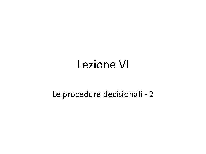 Lezione VI Le procedure decisionali 2 Le procedure