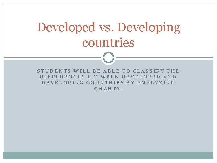 Developed vs Developing countries STUDENTS WILL BE ABLE