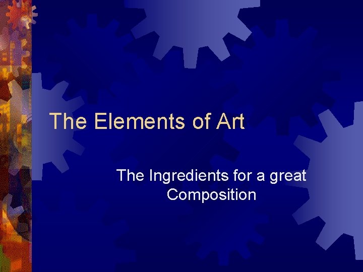 The Elements of Art The Ingredients for a