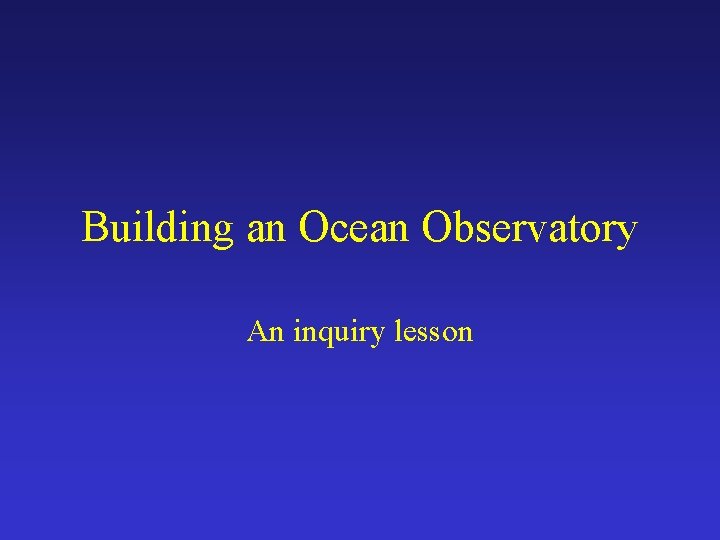 Building an Ocean Observatory An inquiry lesson Objectives
