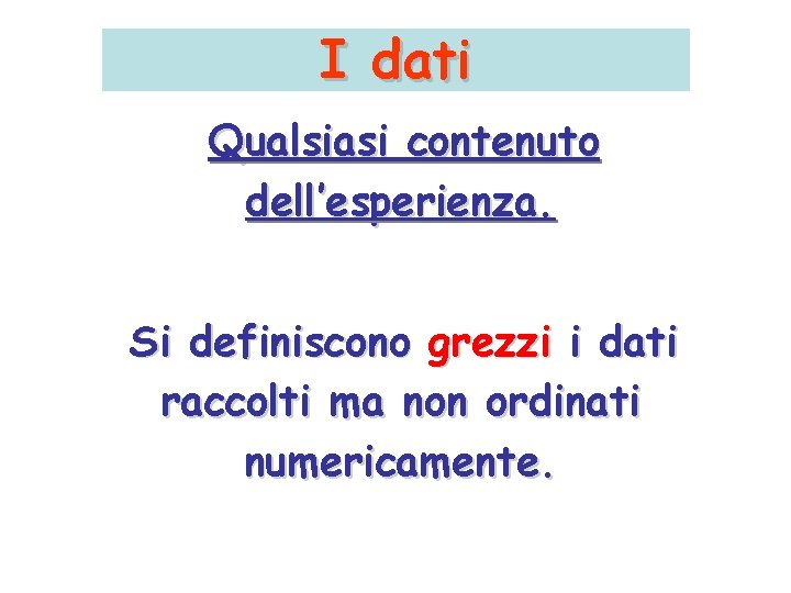 I dati Qualsiasi contenuto dellesperienza Si definiscono grezzi