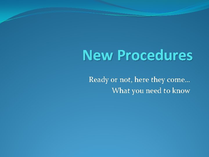 New Procedures Ready or not here they come