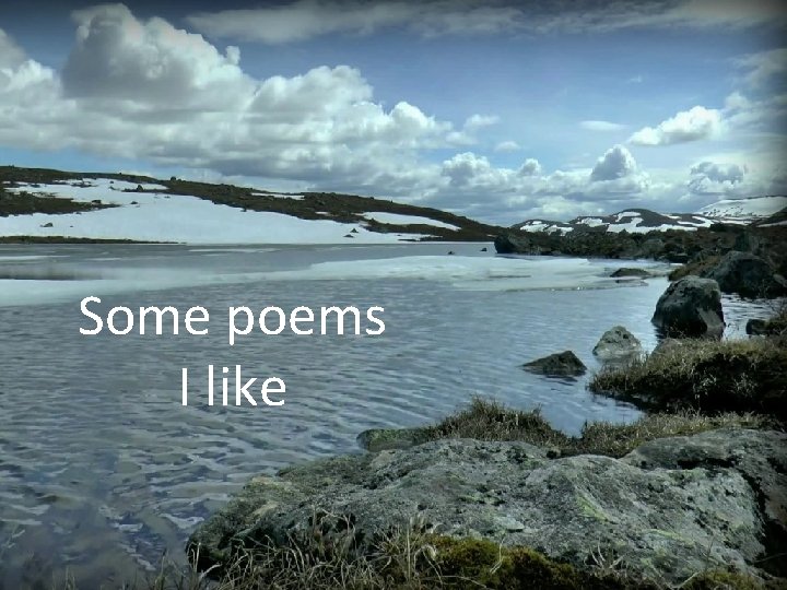 Some poems I like This first poem is