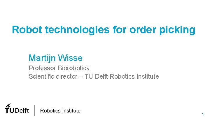 Robot technologies for order picking Martijn Wisse Professor