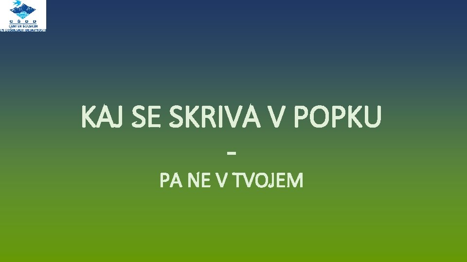 KAJ SE SKRIVA V POPKU PA NE V