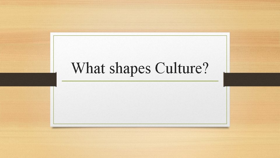 What shapes Culture What shapes culture Culture is