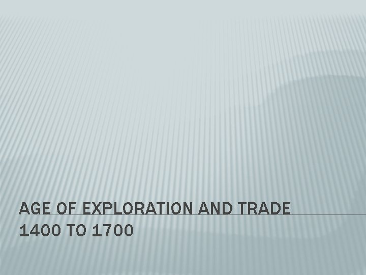 AGE OF EXPLORATION AND TRADE 1400 TO 1700