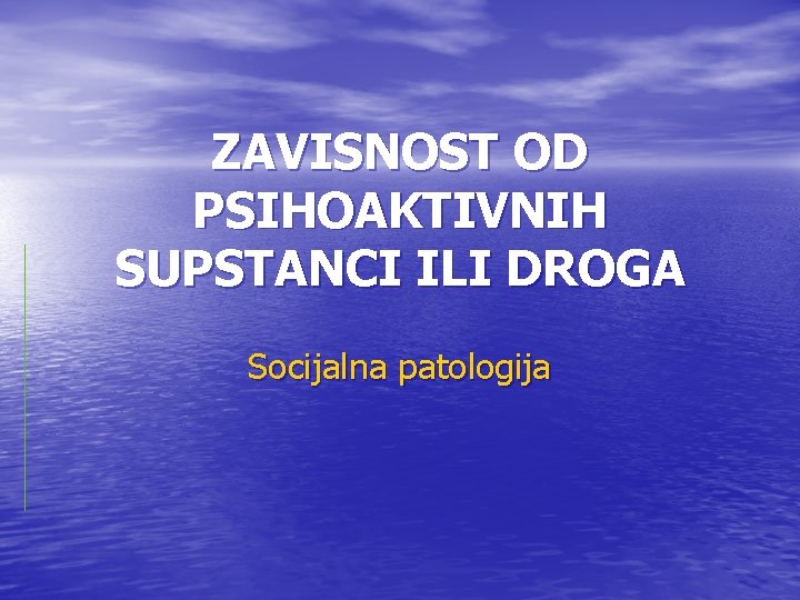ZAVISNOST OD PSIHOAKTIVNIH SUPSTANCI ILI DROGA Socijalna patologija