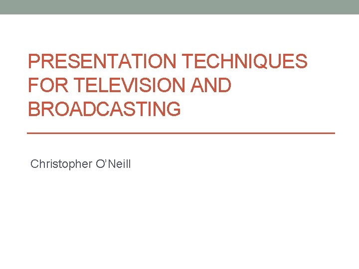 PRESENTATION TECHNIQUES FOR TELEVISION AND BROADCASTING Christopher ONeill