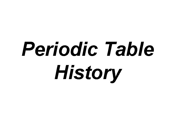 Periodic Table History History of the Periodic Table