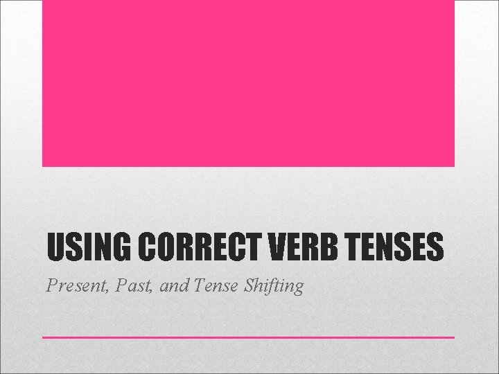USING CORRECT VERB TENSES Present Past and Tense