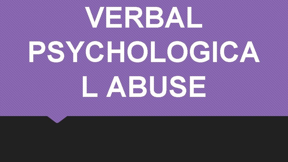 PHYSICAL ABUSE VERBAL PSYCHOLOGICA L ABUSE SEXUAL ABUSE