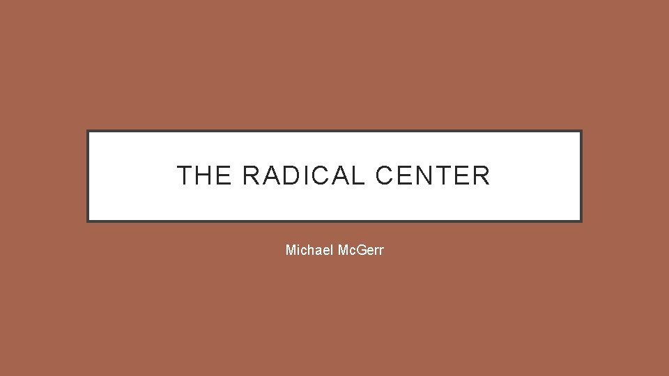 THE RADICAL CENTER Michael Mc Gerr This chapter