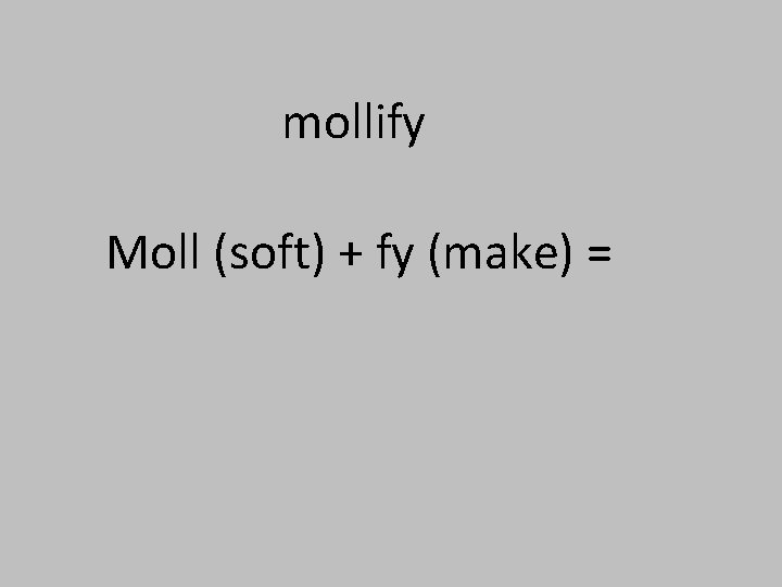 mollify Moll soft fy make v Make soft