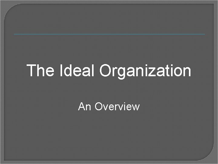 The Ideal Organization An Overview The Ideal Organization