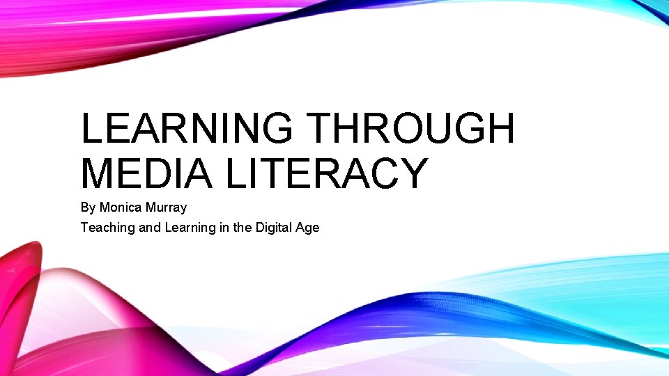 LEARNING THROUGH MEDIA LITERACY By Monica Murray Teaching