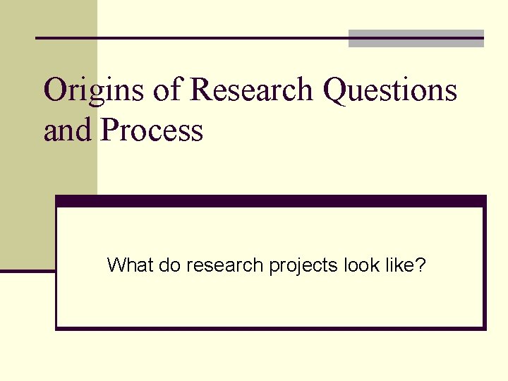 Origins of Research Questions and Process What do