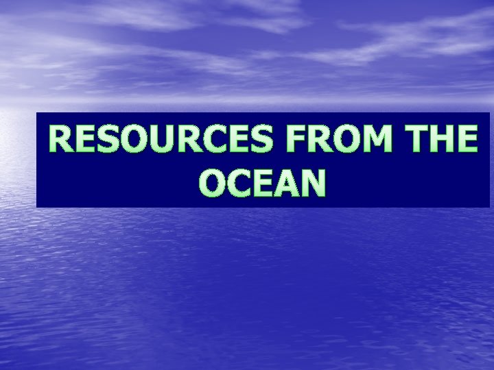 RESOURCES FROM THE OCEAN Resources from the Ocean