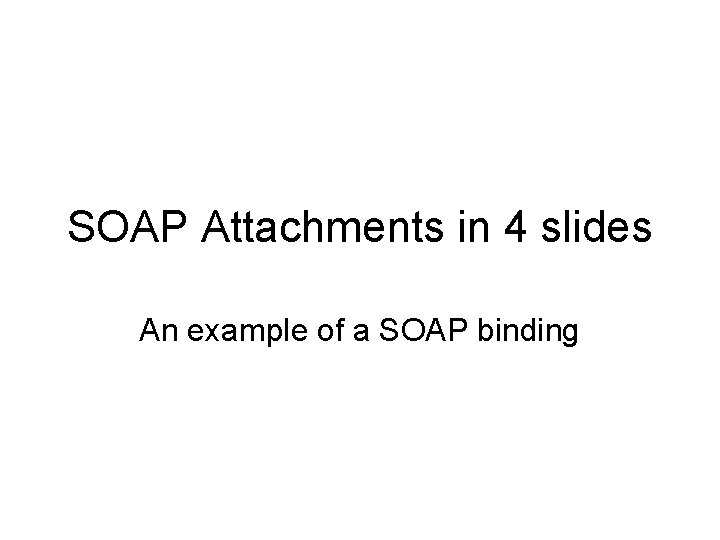 SOAP Attachments in 4 slides An example of