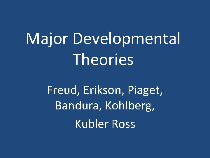 Major Developmental Theories Freud Erikson Piaget Bandura Kohlberg