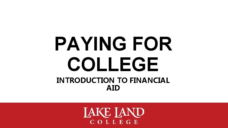 PAYING FOR COLLEGE INTRODUCTION TO FINANCIAL AID YOU
