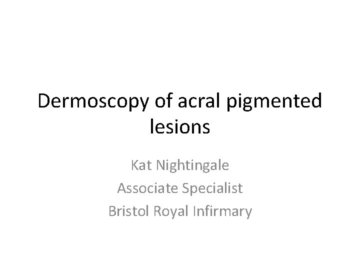 Dermoscopy of acral pigmented lesions Kat Nightingale Associate