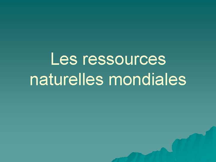 Les ressources naturelles mondiales Ressource naturelle u Ressources
