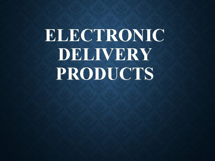 ELECTRONIC DELIVERY PRODUCTS ELECTRONIC CARDS The two main