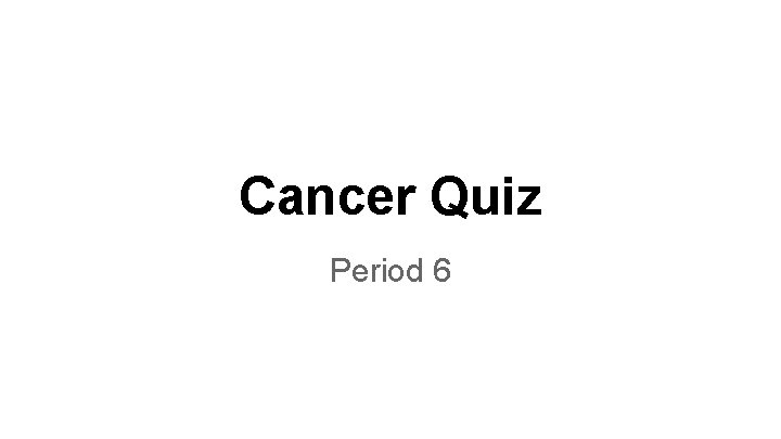 Cancer Quiz Period 6 What is Cancer definitions