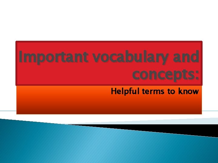 Important vocabulary and concepts Helpful terms to know