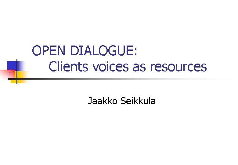 OPEN DIALOGUE Clients voices as resources Jaakko Seikkula