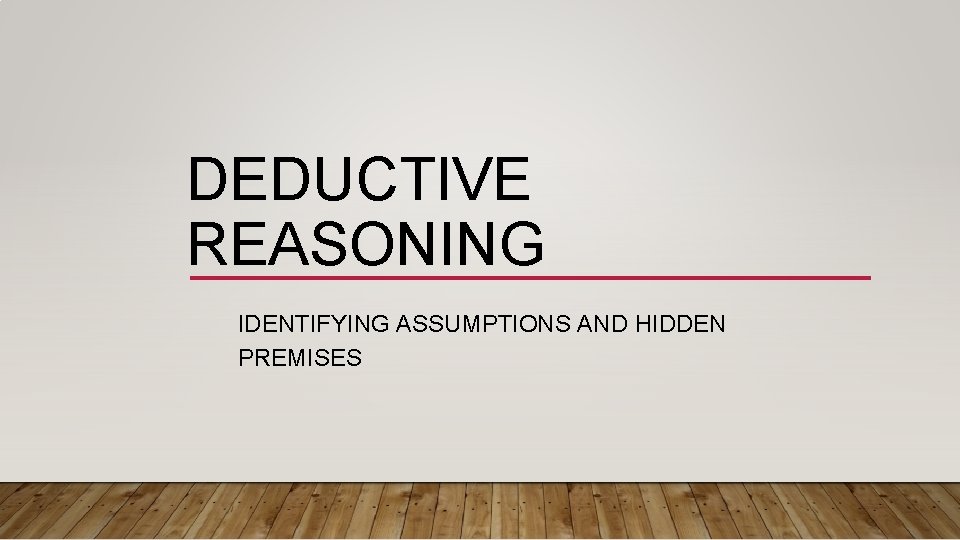DEDUCTIVE REASONING IDENTIFYING ASSUMPTIONS AND HIDDEN PREMISES WHAT