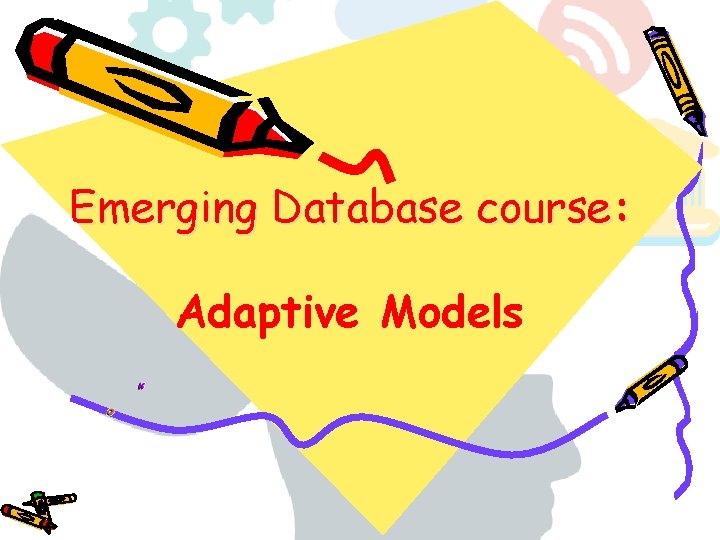Emerging Database course Adaptive Models Adaptive Models In