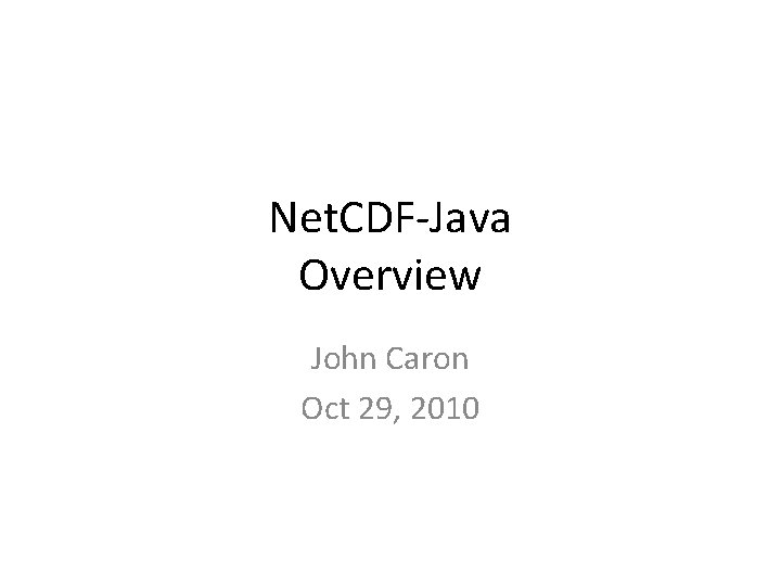 Net CDFJava Overview John Caron Oct 29 2010