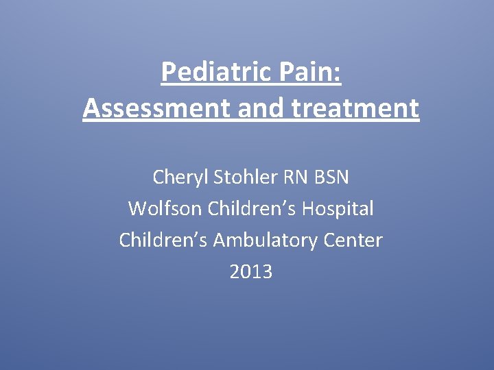 Pediatric Pain Assessment and treatment Cheryl Stohler RN