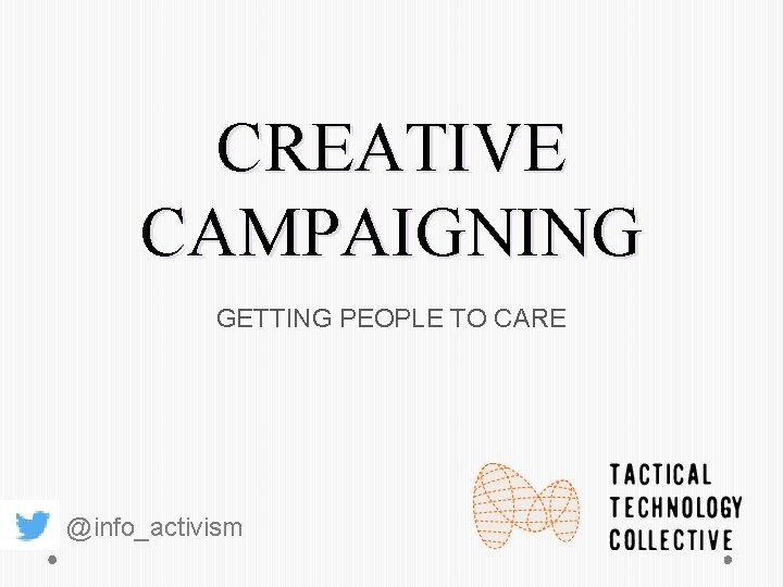 CREATIVE CAMPAIGNING GETTING PEOPLE TO CARE infoactivism Who