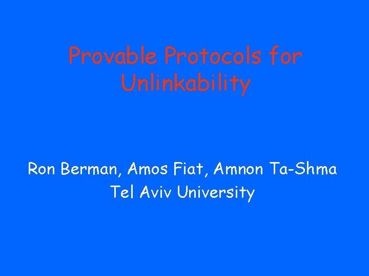 Provable Protocols for Unlinkability Ron Berman Amos Fiat