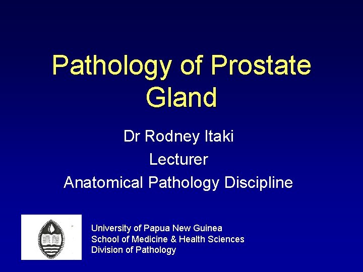 Pathology of Prostate Gland Dr Rodney Itaki Lecturer