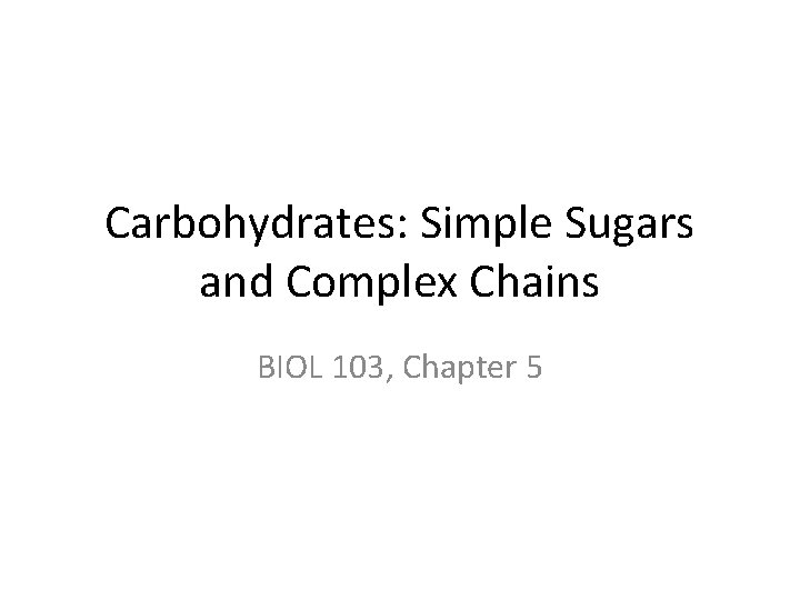 Carbohydrates Simple Sugars and Complex Chains BIOL 103