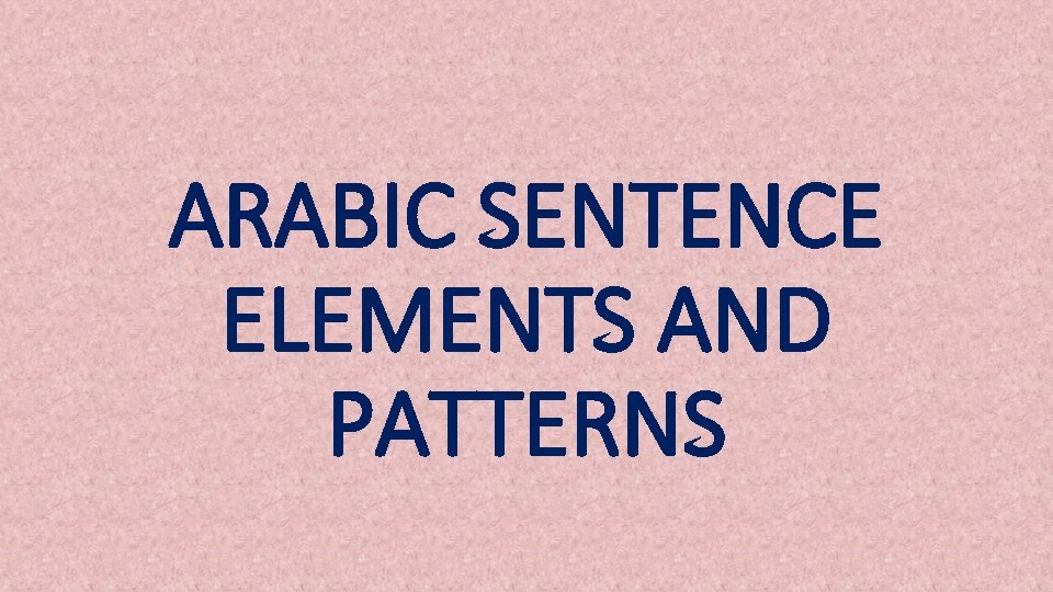 ARABIC SENTENCE ELEMENTS AND PATTERNS The majority of
