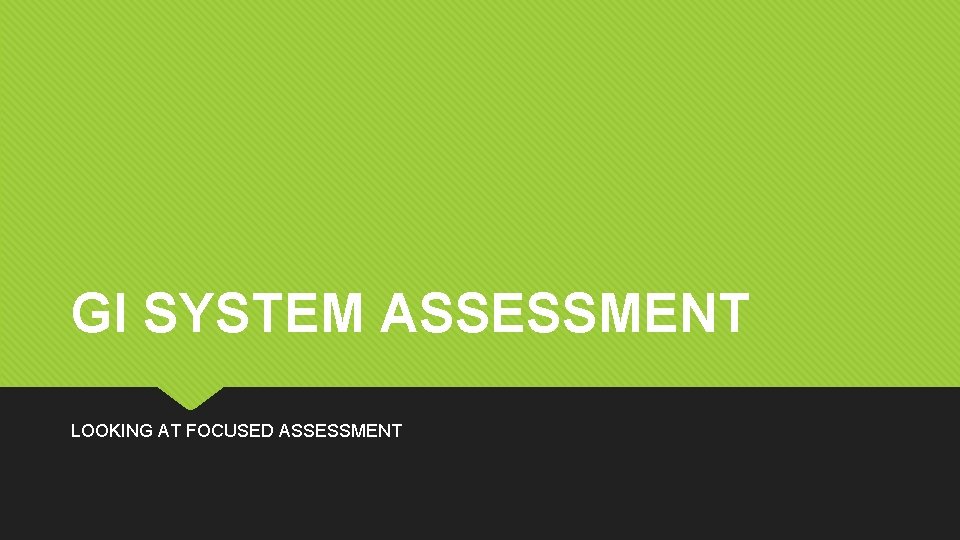 GI SYSTEM ASSESSMENT LOOKING AT FOCUSED ASSESSMENT INTRODUCTION