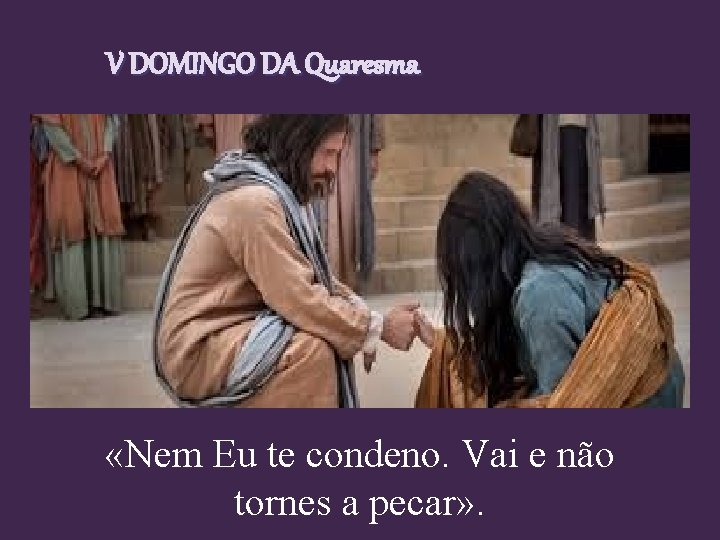 V DOMINGO DA Quaresma Nem Eu te condeno
