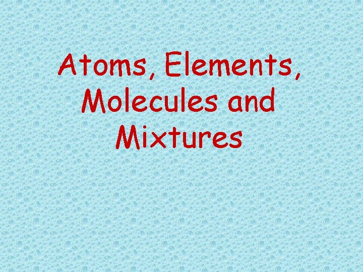Atoms Elements Molecules and Mixtures One Element The