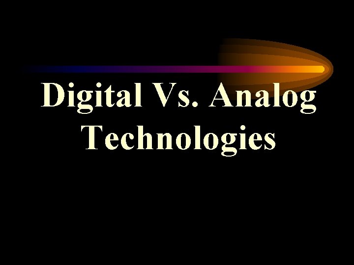 Digital Vs Analog Technologies Outline What is Digital