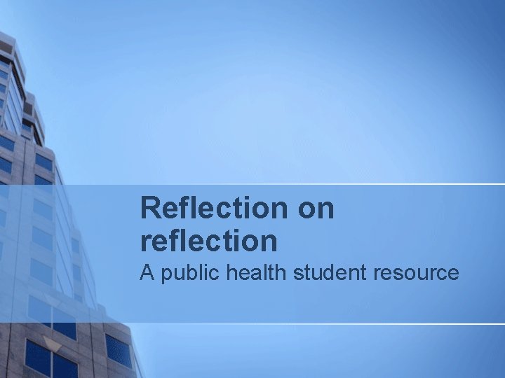 Reflection on reflection A public health student resource