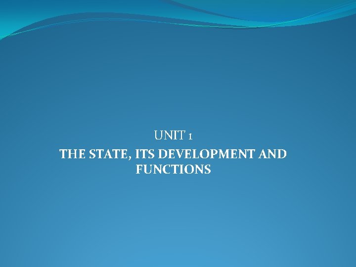 UNIT 1 THE STATE ITS DEVELOPMENT AND FUNCTIONS