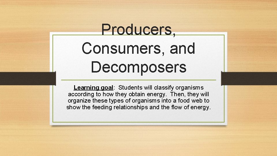 Producers Consumers and Decomposers Learning goal Students will